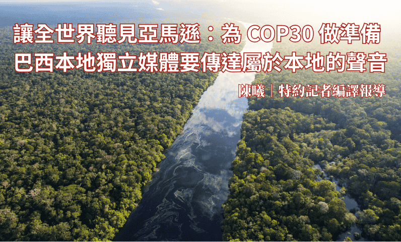 讓全世界聽見亞馬遜：為COP30做準備，巴西本地獨立媒體要傳達屬於本地的聲音 ｜ 卓越新聞電子報 ｜ 卓越新聞獎基金會